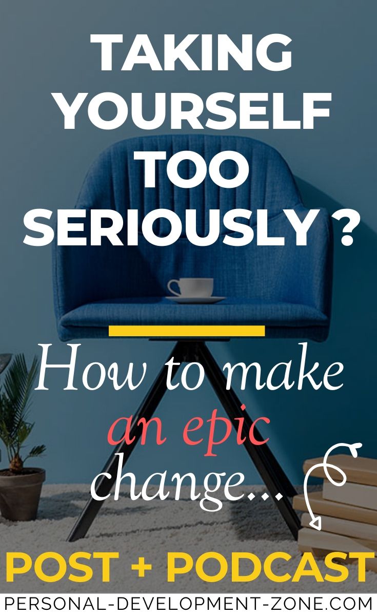 Taking Yourself Too Seriously?! How To Make An Epic Change!